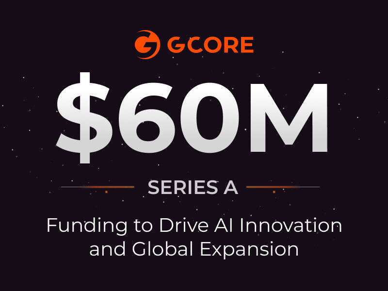 Gcore Raises $60 Million in Series A Funding to Drive AI Innovation and ...